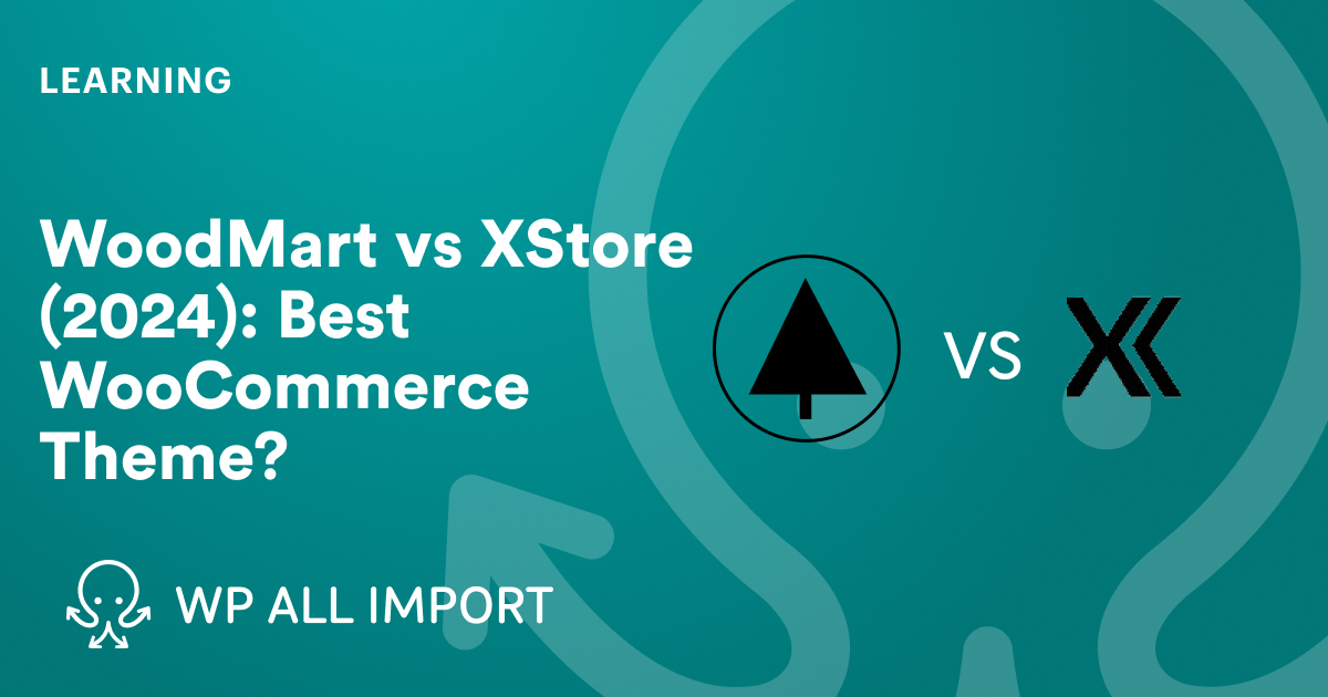 WoodMart vs XStore (2024): Best WooCommerce Theme? - WP All Import